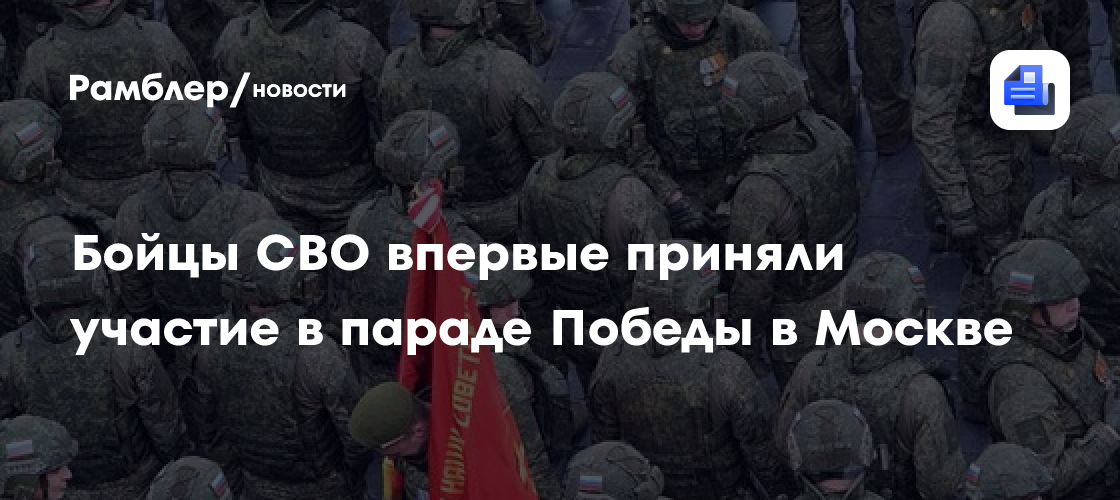 Бойцы СВО впервые приняли участие в параде Победы в Москве Рамблер новости
