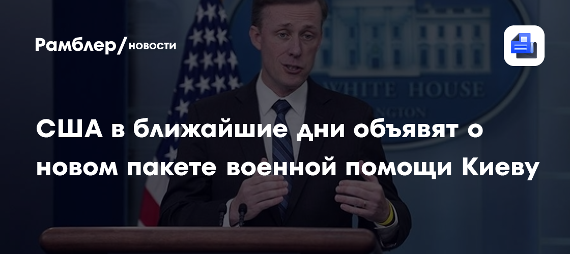 США в ближайшие дни объявят о новом пакете военной помощи Киеву
