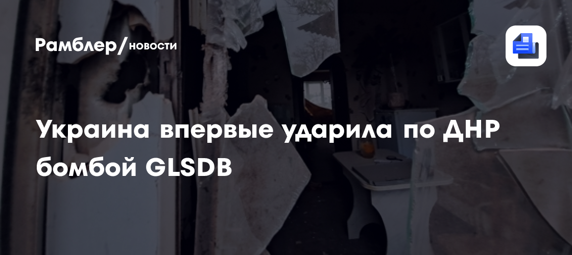 Украина впервые ударила по ДНР американской бомбой GLSDB - Рамблер/новости