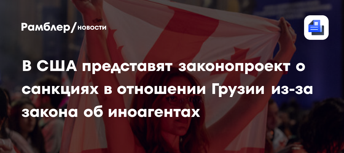 В США представят законопроект о санкциях в отношении Грузии из за