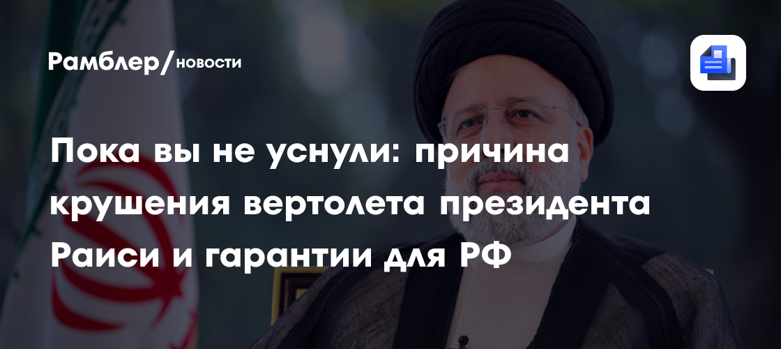 Пока вы не уснули причина крушения вертолета президента Раиси и