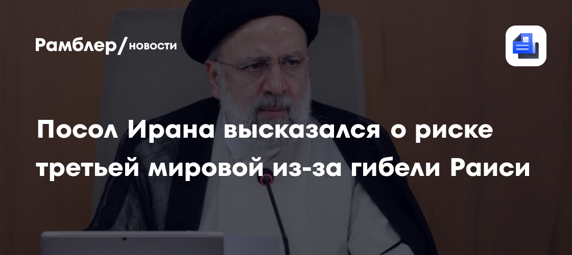 Посол Ирана высказался о риске третьей мировой из за гибели Раиси