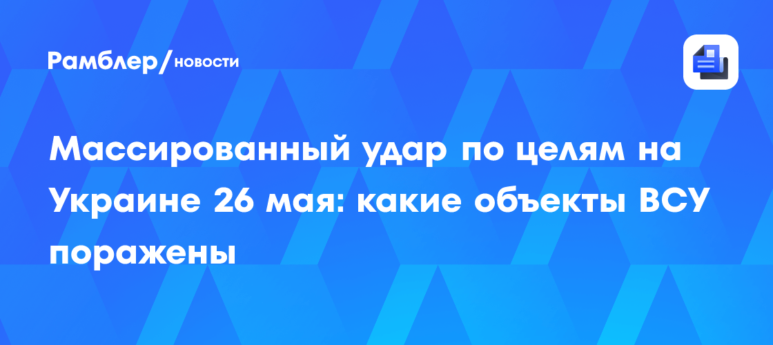 Массированный удар по целям на Украине 26 мая какие объекты ВСУ