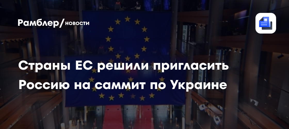 Страны ЕС решили пригласить Россию на саммит по Украине Рамблерновости