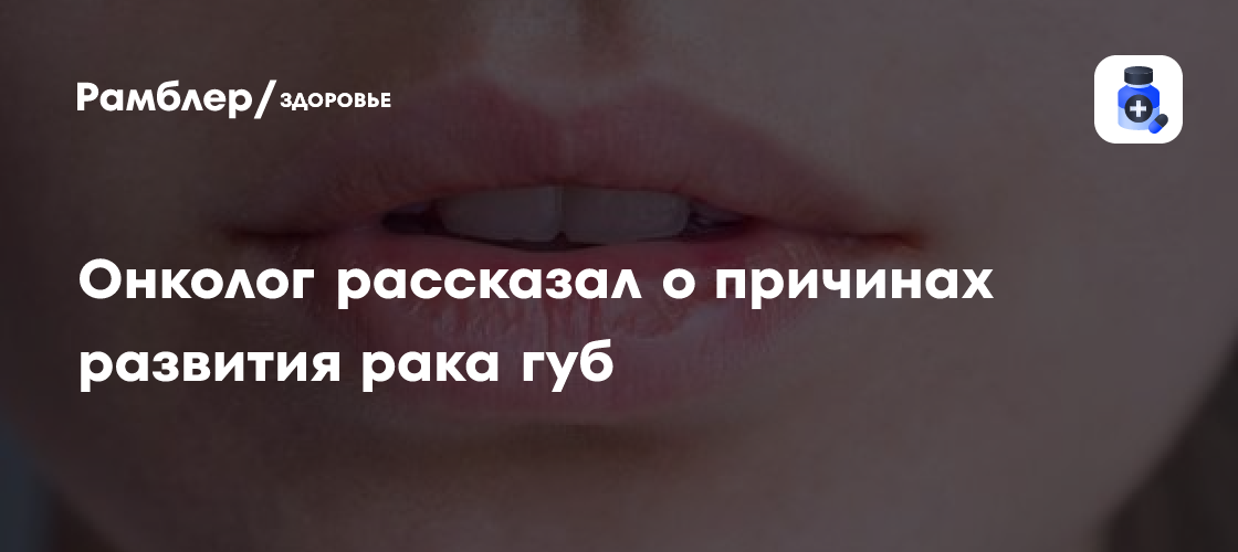 Онколог Басанов рассказал о причинах развития рака губ Рамблерздоровье