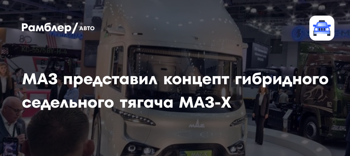 МАЗ представил концепт гибридного седельного тягача МАЗ-X - Рамблер/авто