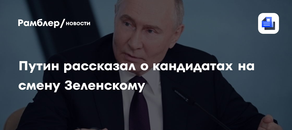Путин рассказал о кандидатах на смену Зеленскому Рамблерновости