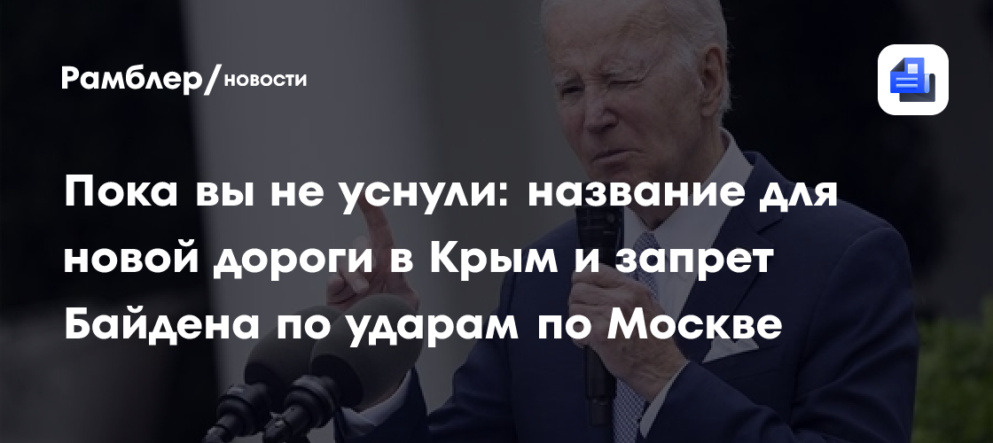 Пока вы не уснули название для новой дороги в Крым и запрет Байдена по