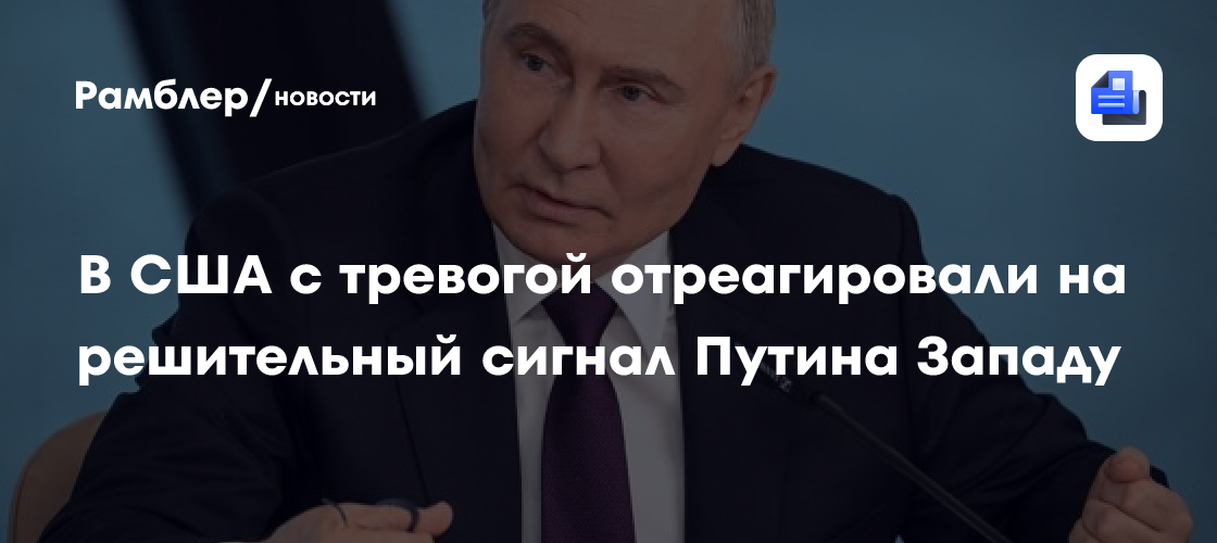 В США с тревогой отреагировали на решительный сигнал Путина Западу