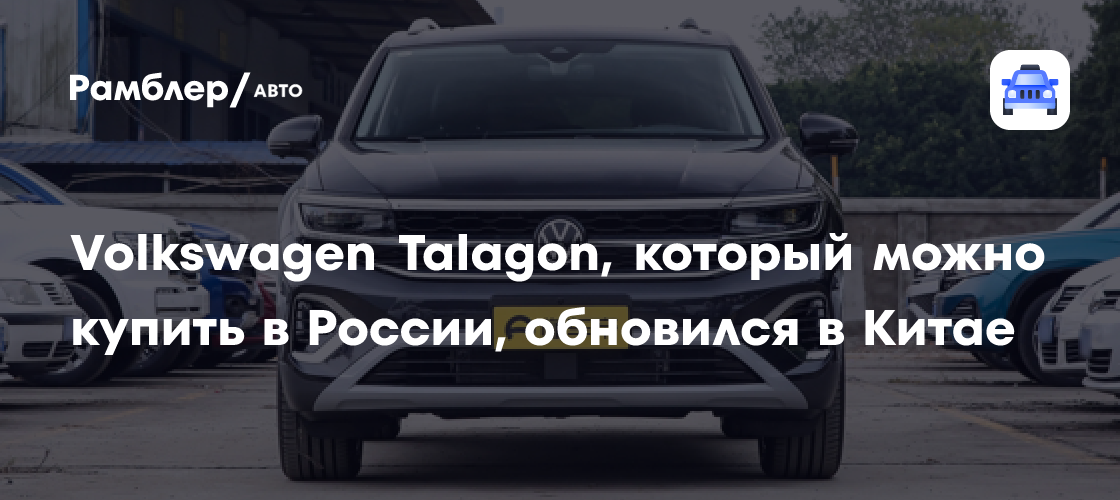 Volkswagen Talagon, который можно купить в России, обновился в Китае ...