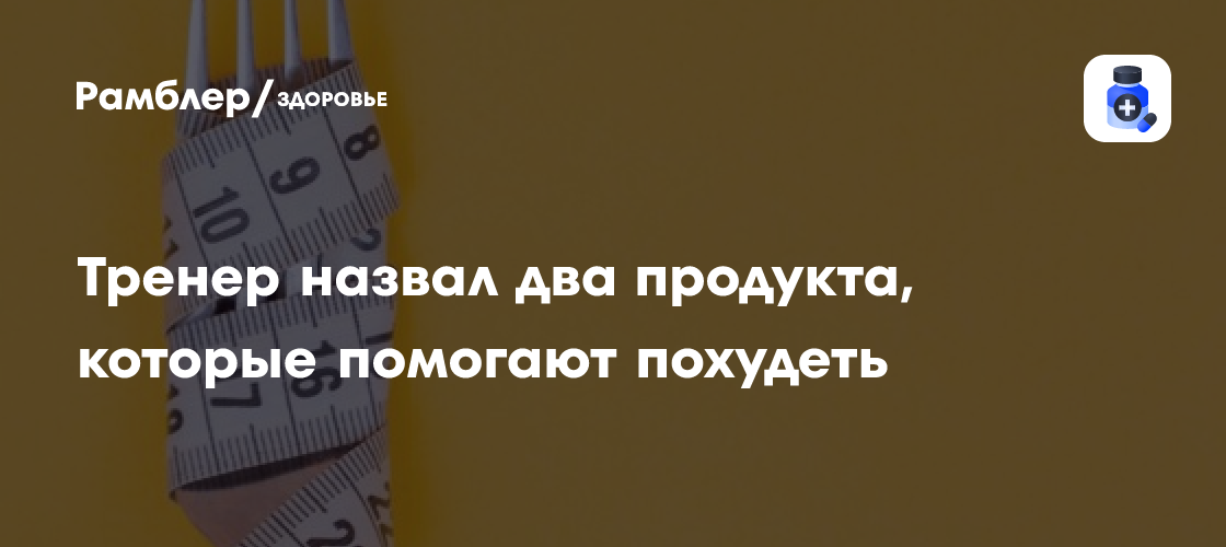 Женщинам назвали два продукта помогающие похудеть Рамблерздоровье
