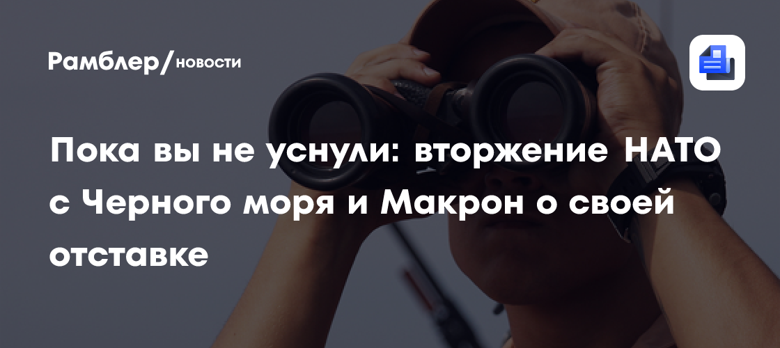 Пока вы не уснули вторжение НАТО с Черного моря и Макрон о своей