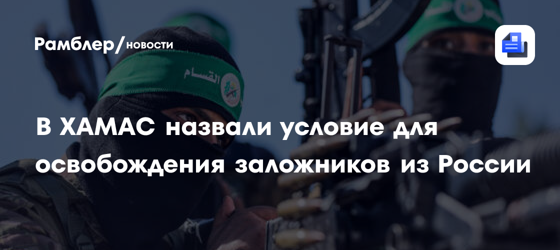 В ХАМАС назвали условие для освобождения заложников из России Рамблер