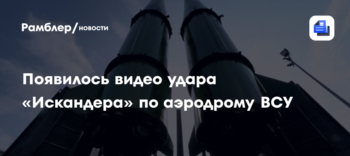 Появилось видео удара Искандера по аэродрому ВСУ Рамблерновости