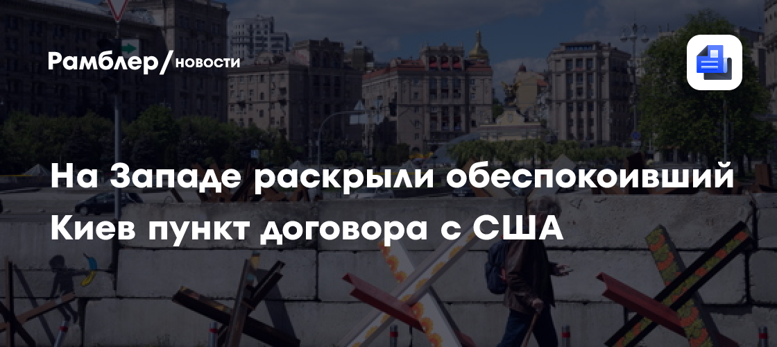 На Западе раскрыли обеспокоивший Киев пункт договора с США Рамблер