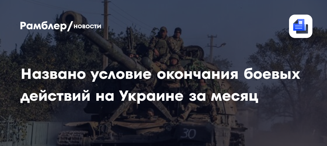 Названо условие окончания боевых действий на Украине за месяц Рамблер