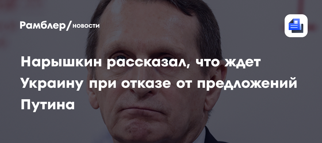Нарышкин рассказал что ждет Украину при отказе от предложений Путина