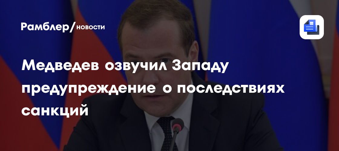 Медведев озвучил Западу предупреждение о последствиях санкций Рамблер