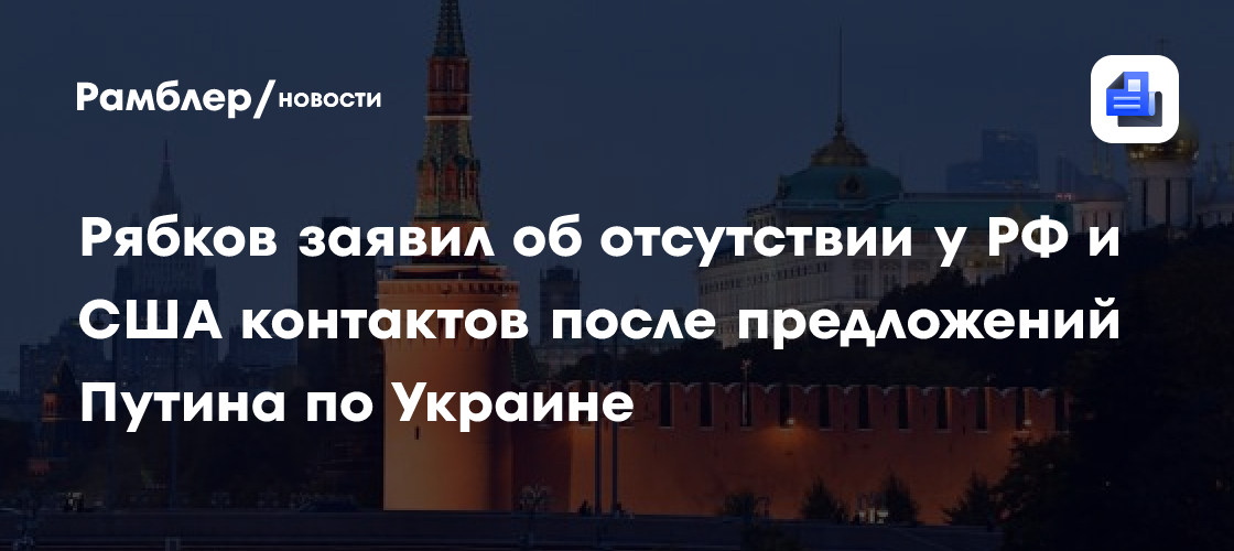 Рябков у России и США не было контактов после предложений Путина по