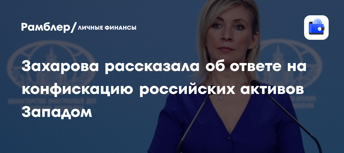 Захарова рассказала об ответе на конфискацию российских активов Западом