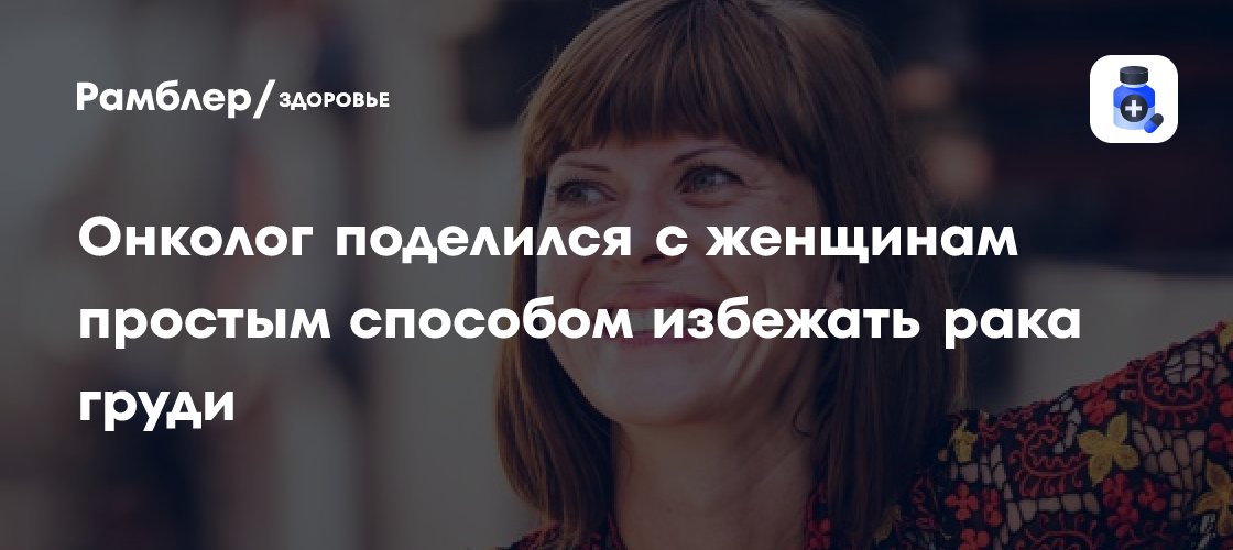 Онколог раскрыл женщинам простой способ избежать рака груди Рамблер