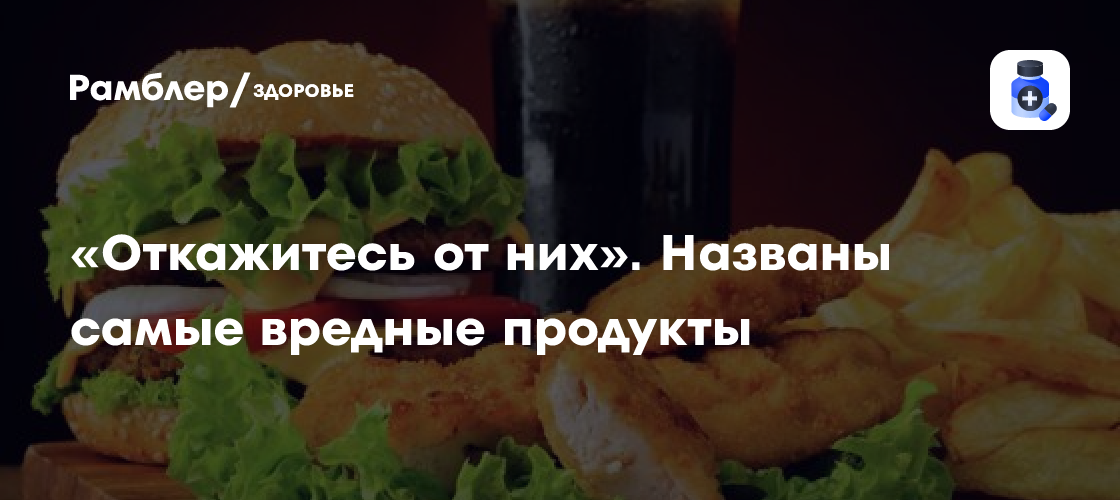 Откажитесь от них названы самые вредные продукты Рамблерздоровье