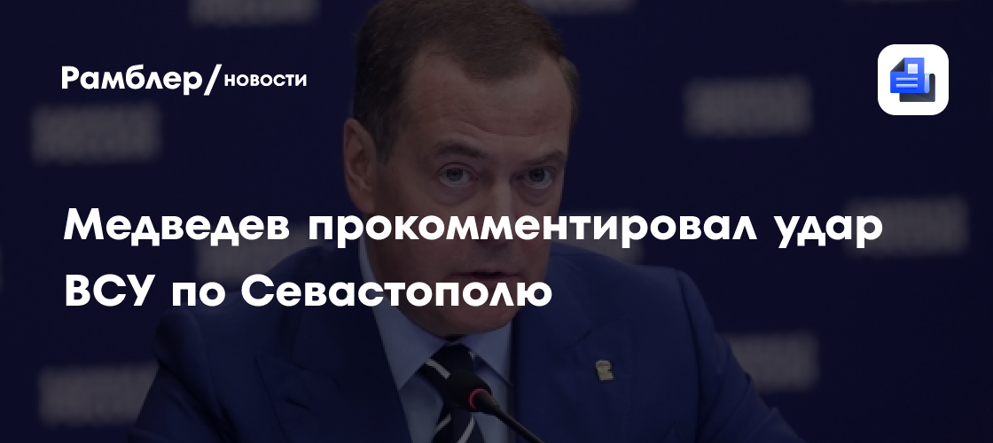 Медведев назвал удар ВСУ по Севастополю подлым и гнусным терактом