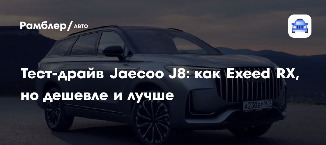 Тест Jaecoo J8: как Exeed RX, но дешевле и лучше - Рамблер/авто