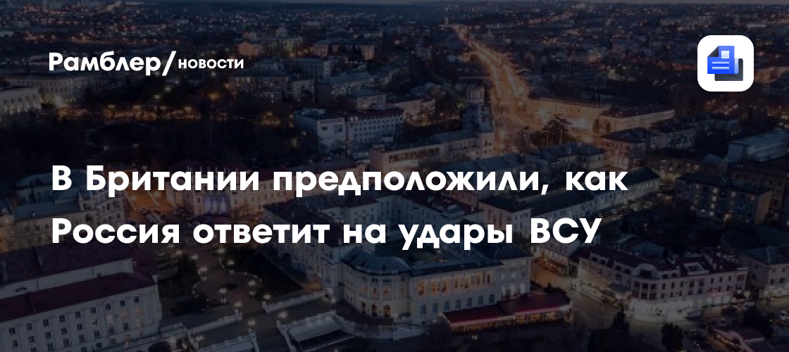 В Британии предположили как Россия ответит на удары ВСУ Рамблерновости