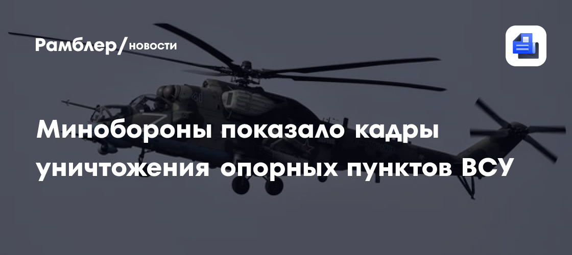 Минобороны показало кадры уничтожения опорных пунктов ВСУ Ми 35М