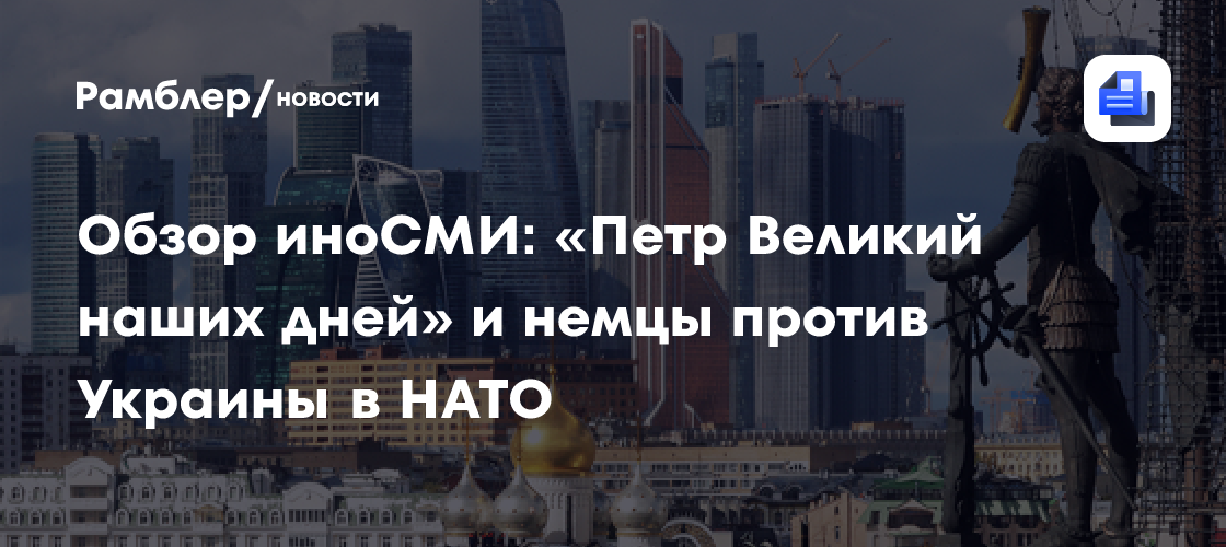 Обзор иноСМИ Петр Великий наших дней и немцы против Украины в НАТО