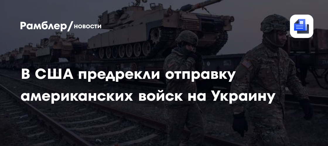 В США предрекли отправку американских войск на Украину Рамблерновости