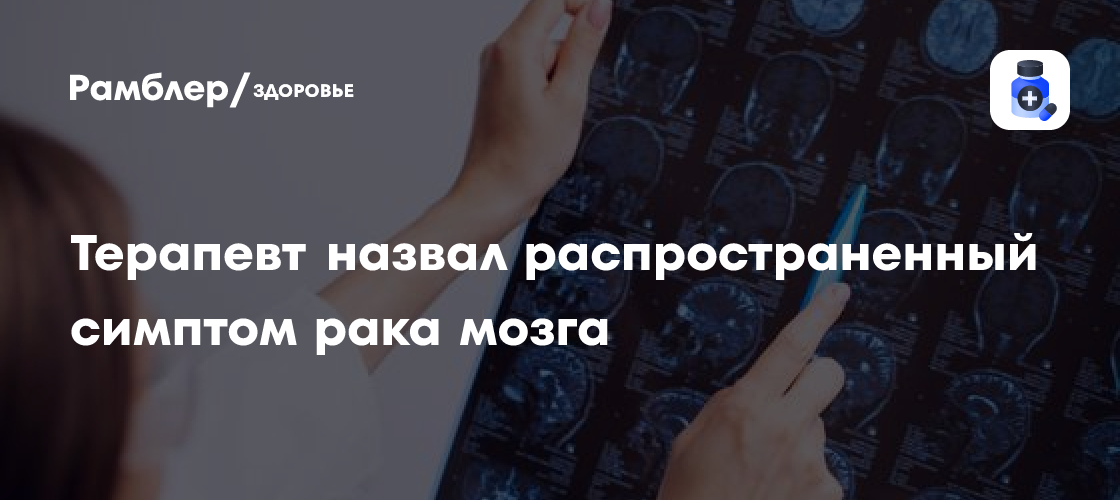 Терапевт назвала распространенный симптом рака мозга Рамблерздоровье