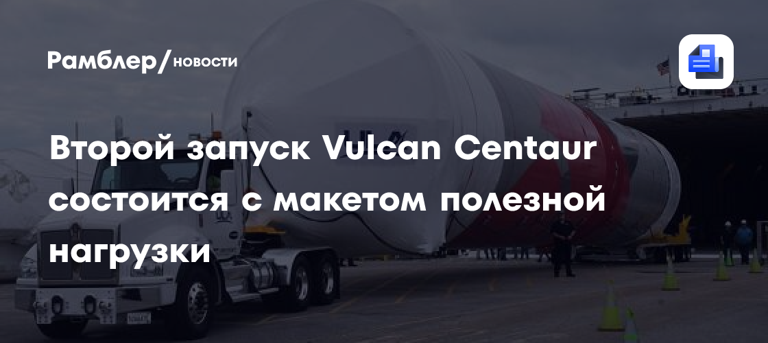 Второй запуск Vulcan Centaur состоится с макетом полезной нагрузки ...