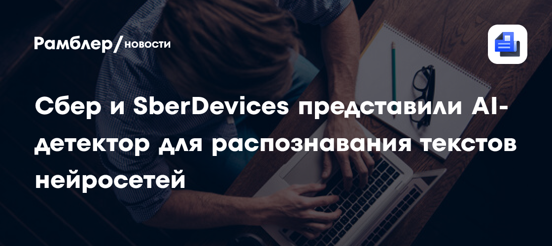 Сбер и SberDevices представили AI-детектор для распознавания текстов нейросетей - Рамблер/новости