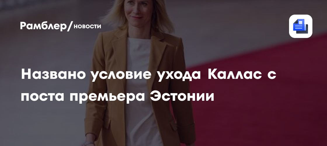 Названо условие ухода Каллас с поста премьера Эстонии Рамблерновости