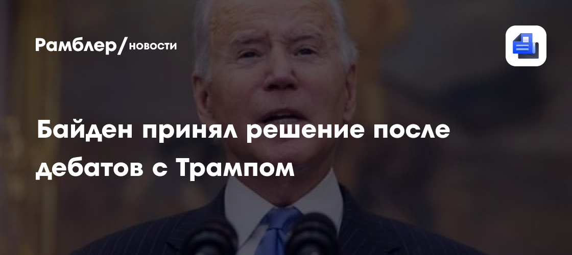 Байден принял решение после дебатов с Трампом Рамблерновости