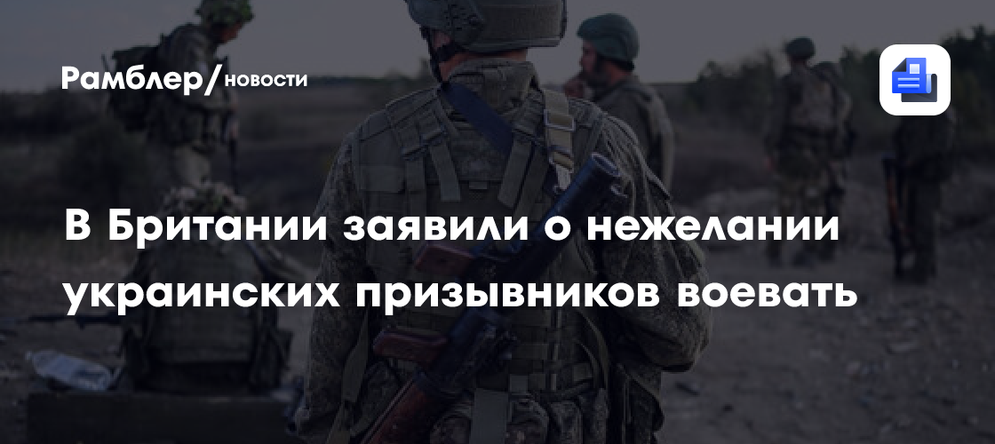 В Британии заявили о нежелании украинских призывников воевать Рамблер