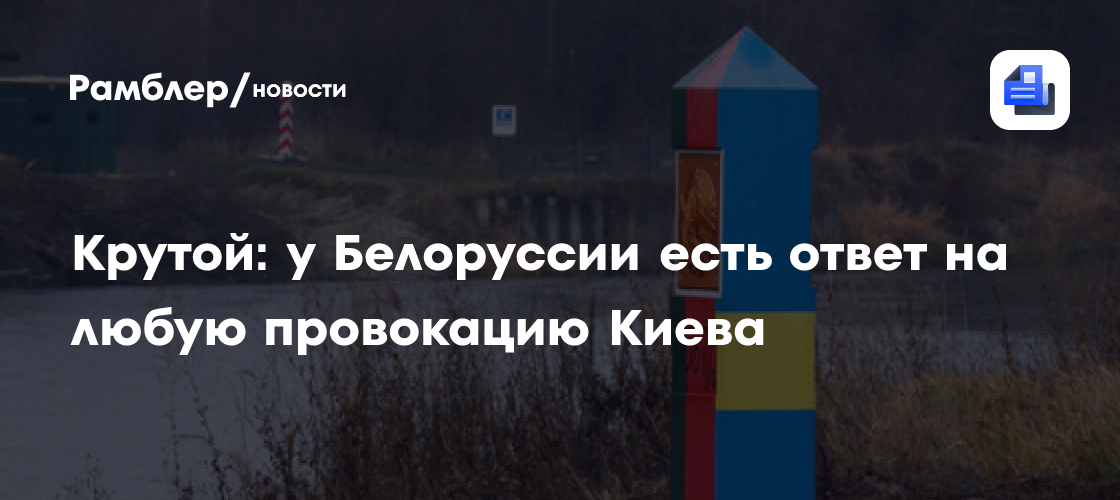 Крутой у Белоруссии есть ответ на любую провокацию Киева Рамблерновости