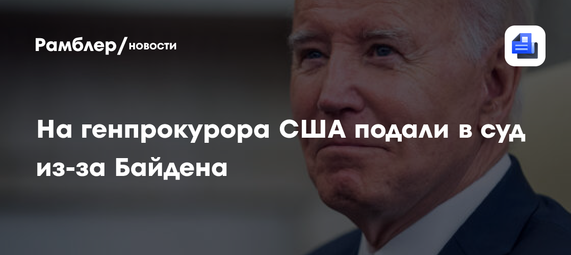 На генпрокурора США подали в суд из за Байдена Рамблерновости