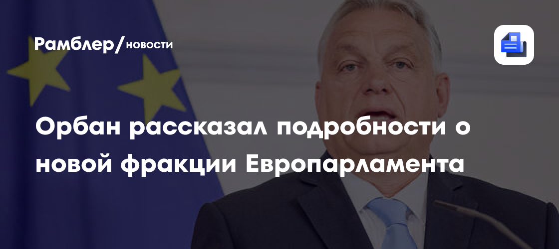 Орбан рассказал подробности о новой фракции Европарламента Рамблер