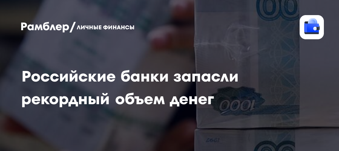 Банки в России запасли рекордный объем денег - Рамблер/личные финансы