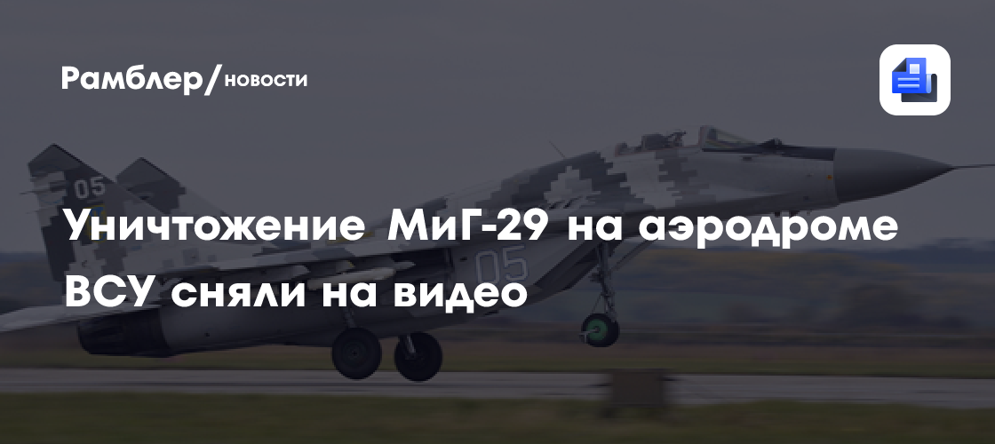 Уничтожение МиГ 29 на аэродроме ВСУ сняли на видео Рамблерновости
