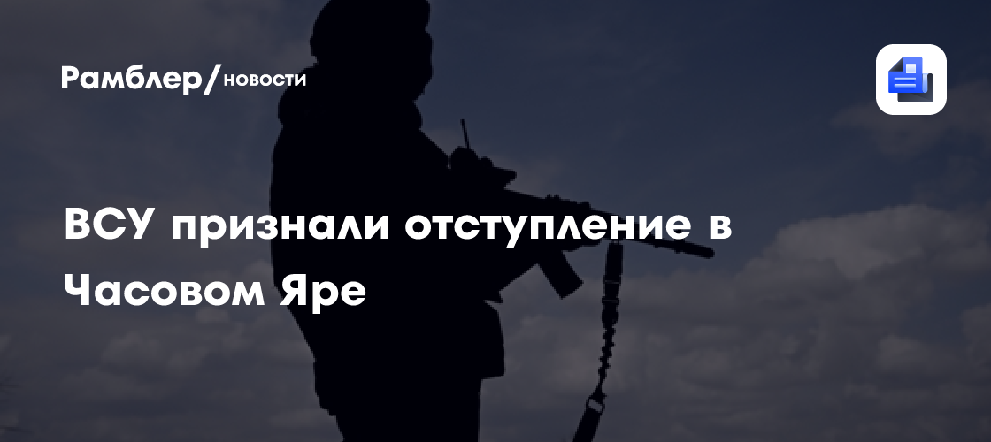 ВСУ признали отступление в Часовом Яре Рамблерновости
