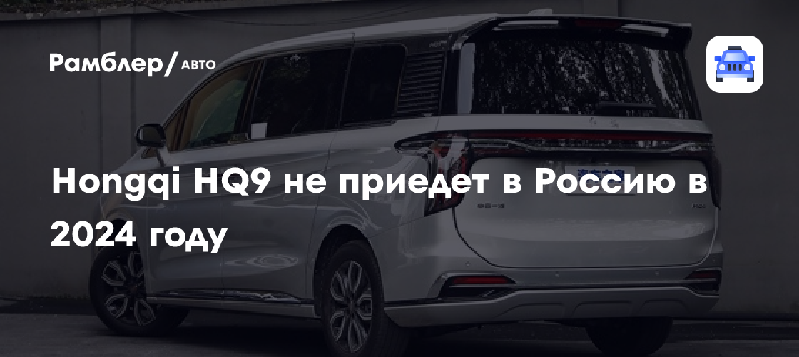 Hongqi HQ9 для России задержится до 2025 года - Рамблер/авто