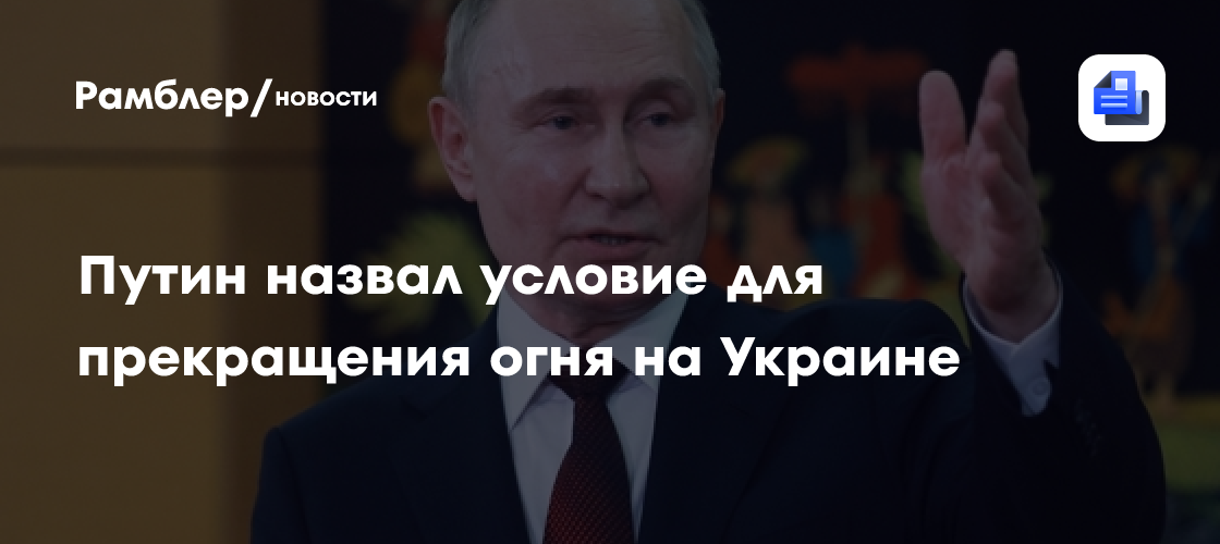 Путин исключил прекращение огня до начала мирных переговоров с Украиной