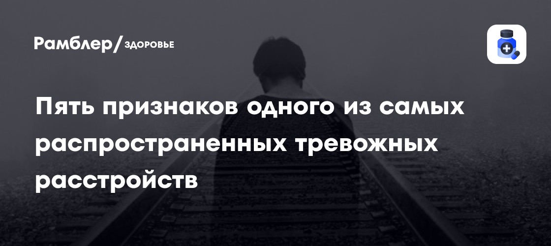 Пять признаков одного из самых распространенных тревожных расстройств