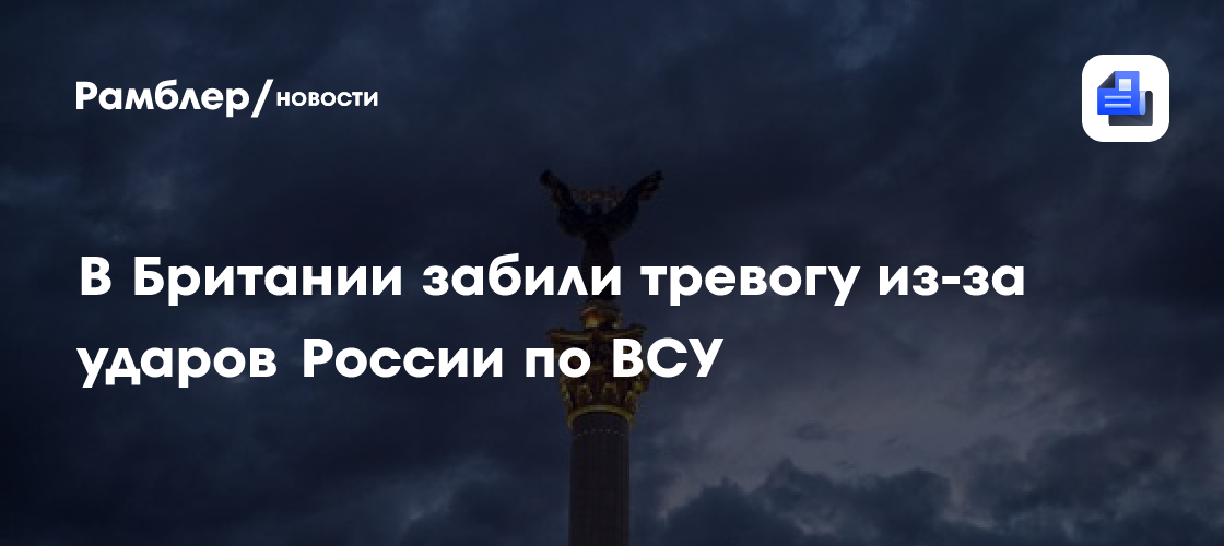 В Британии забили тревогу из за ударов России по ВСУ Рамблерновости