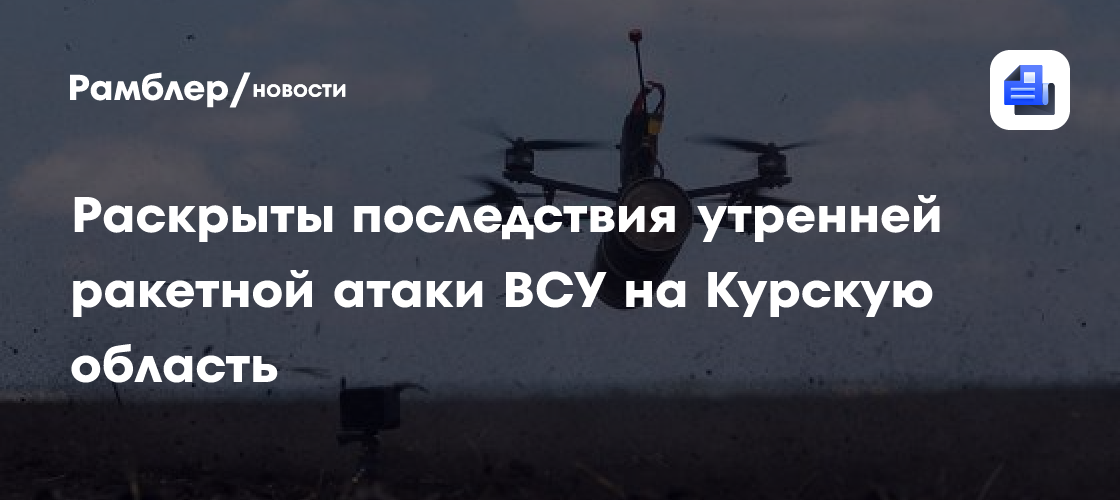 Раскрыты последствия утренней ракетной атаки ВСУ на Курскую область