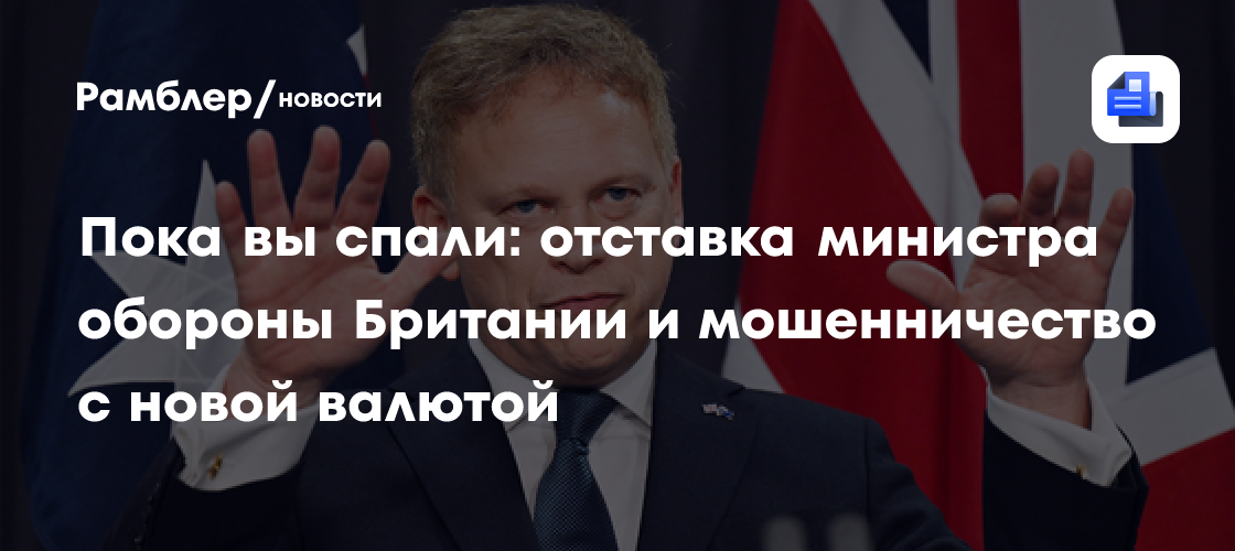 Пока вы спали отставка министра обороны Британии и мошенничество с